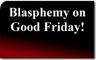 Blasphemy on Good Friday! | TFP